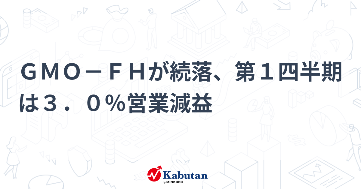 GMO－FHが続落、第1四半期は3．0％営業減益 | 個別株 - 株探ニュース