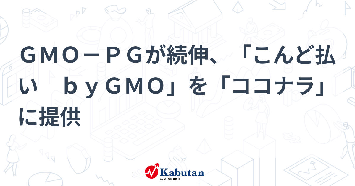 GMO－PGが続伸、「こんど払い byGMO」を「ココナラ」に提供 | 個別株 - 株探ニュース