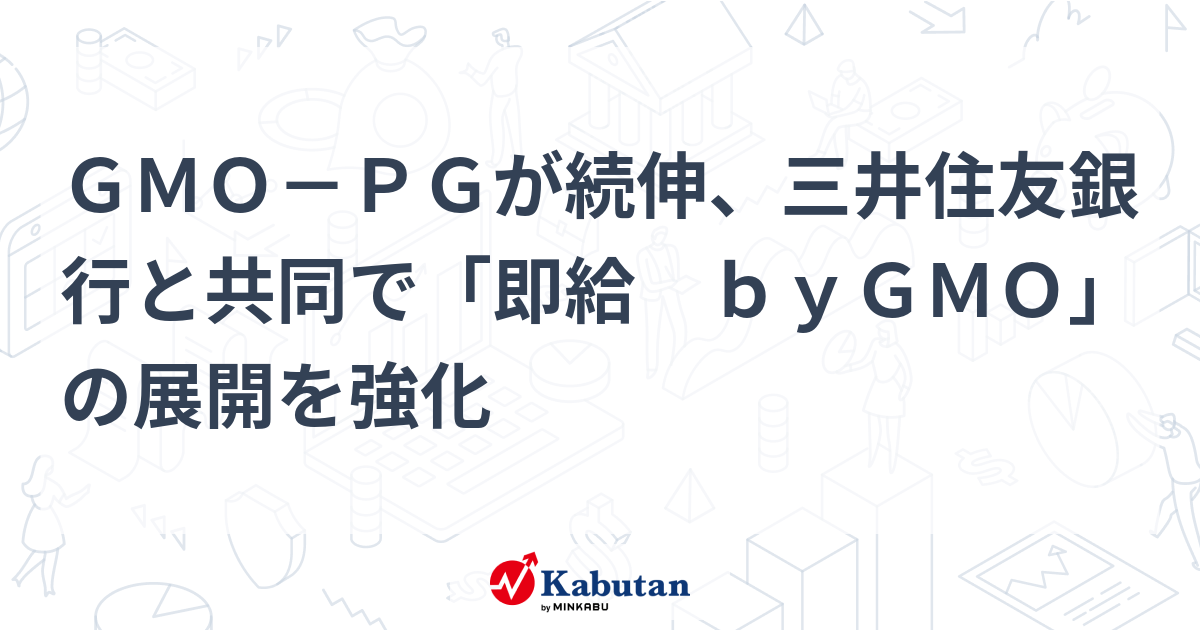 GMO－PGが続伸、三井住友銀行と共同で「即給 byGMO」の展開を強化 | 個別株 - 株探ニュース