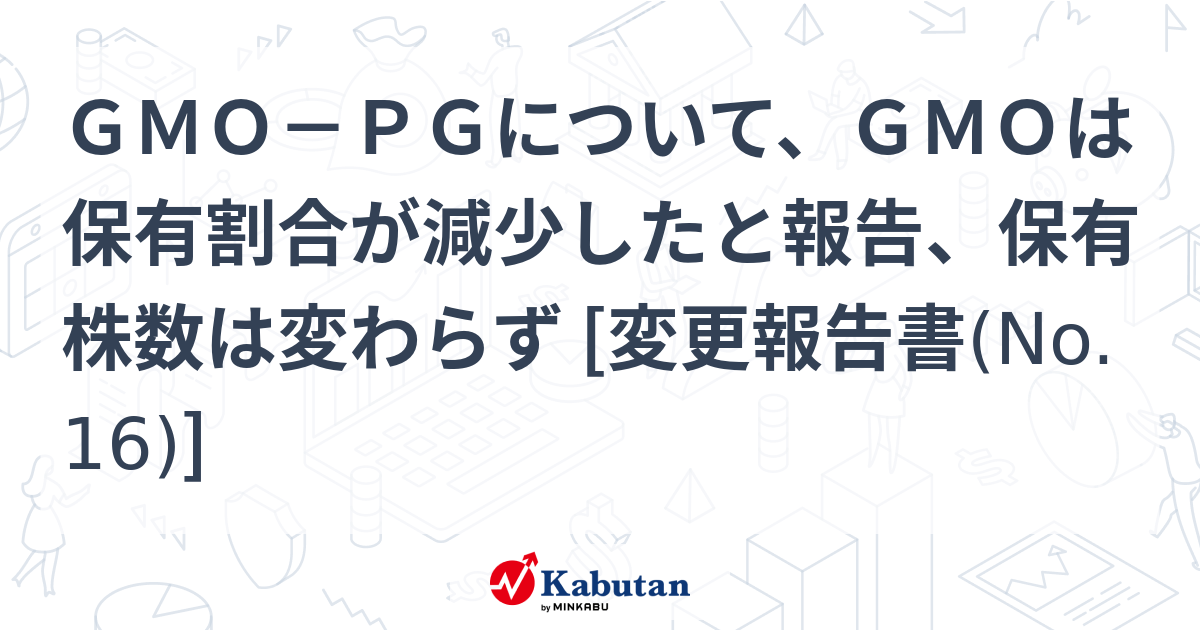 GMO－PGについて、GMOは保有割合が減少したと報告、保有株数は変わらず [変更報告書(No.16)] | 大量保有報告書 - 株探ニュース