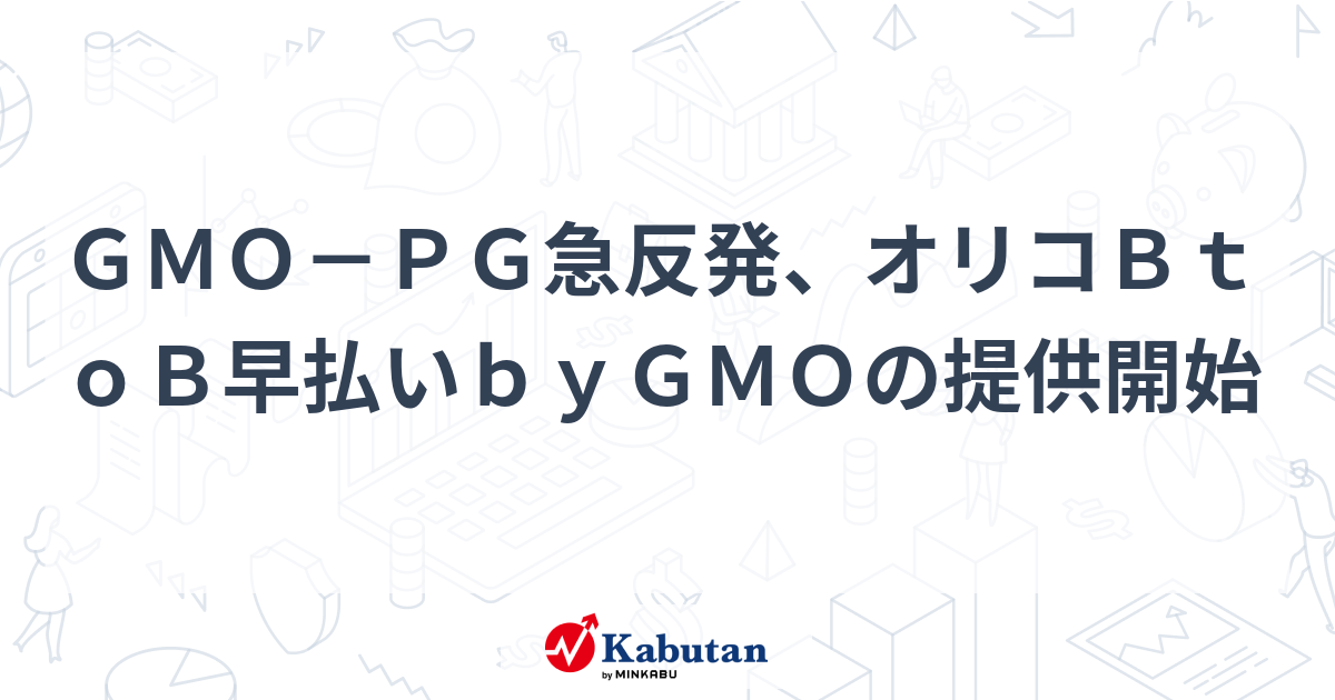 GMO－PG急反発、オリコBtoB早払いbyGMOの提供開始 | 個別株 - 株探ニュース