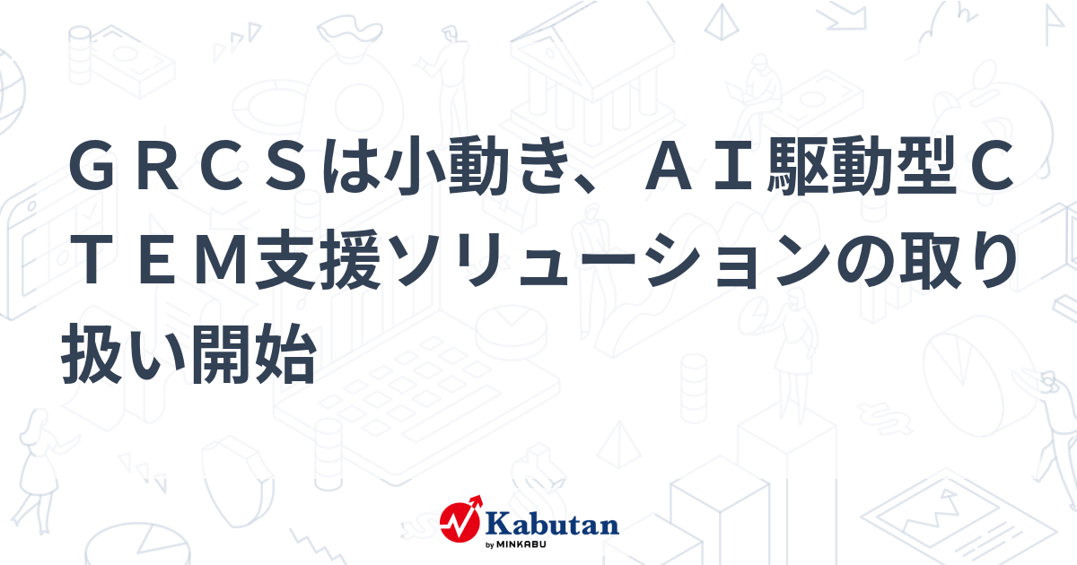 GRCSは小動き、AI駆動型CTEM支援ソリューションの取り扱い開始 | 個別株 - 株探ニュース