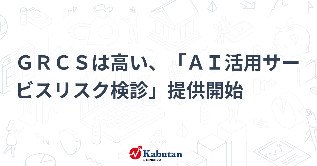 GRCSは高い、「AI活用サービスリスク検診」提供開始 | 個別株 - 株探ニュース