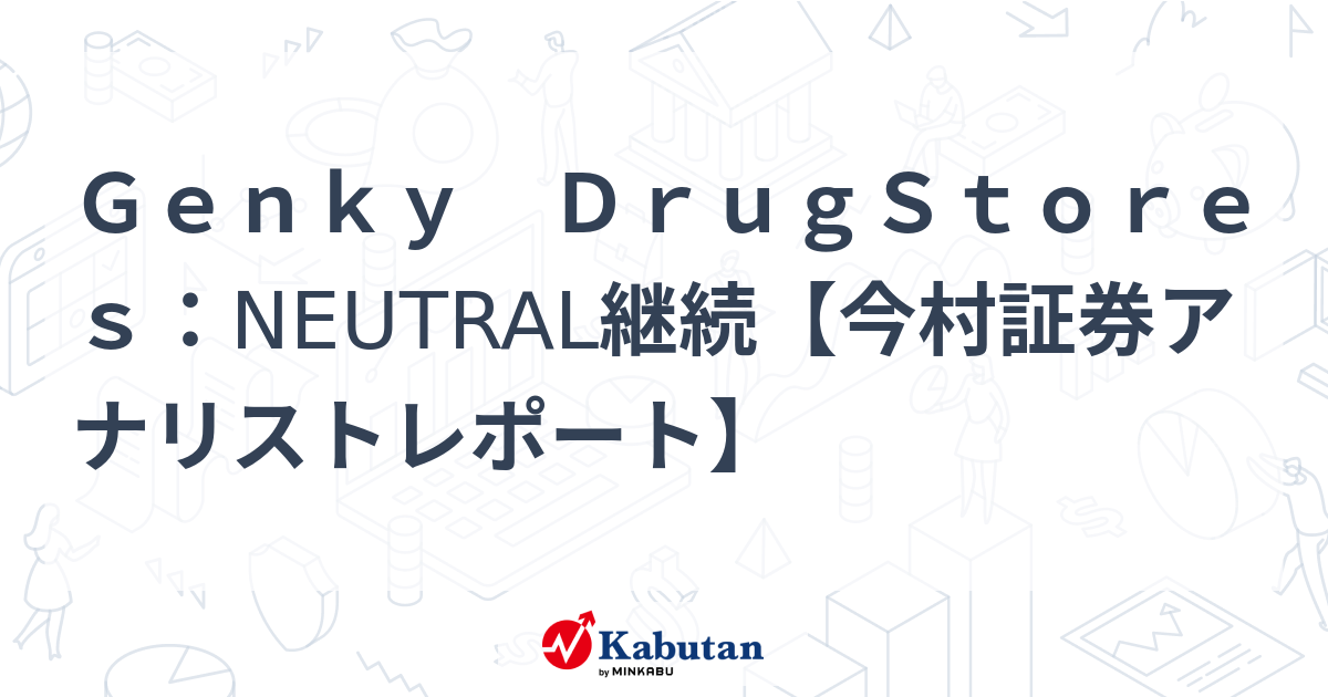 Genky DrugStores：NEUTRAL継続【今村証券アナリストレポート】 | 個別株 - 株探ニュース