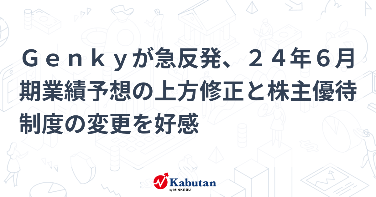 Genkyが急反発、24年6月期業績予想の上方修正と株主優待制度の変更を好感 | 個別株 - 株探ニュース