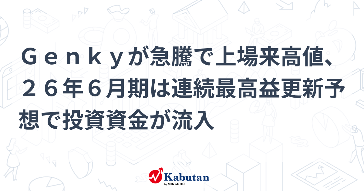 Genkyが急騰で上場来高値、26年6月期は連続最高益更新予想で投資資金が流入 | 個別株 - 株探ニュース