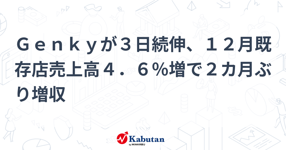 Genkyが3日続伸、12月既存店売上高4．6％増で2カ月ぶり増収 | 個別株 - 株探ニュース