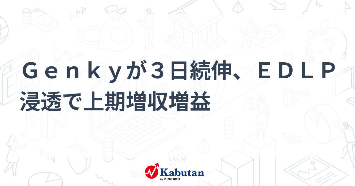 Genkyが3日続伸、EDLP浸透で上期増収増益 | 個別株 - 株探ニュース