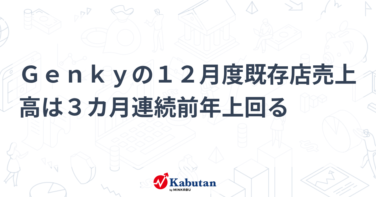 Genkyの12月度既存店売上高は3カ月連続前年上回る | 個別株 - 株探ニュース