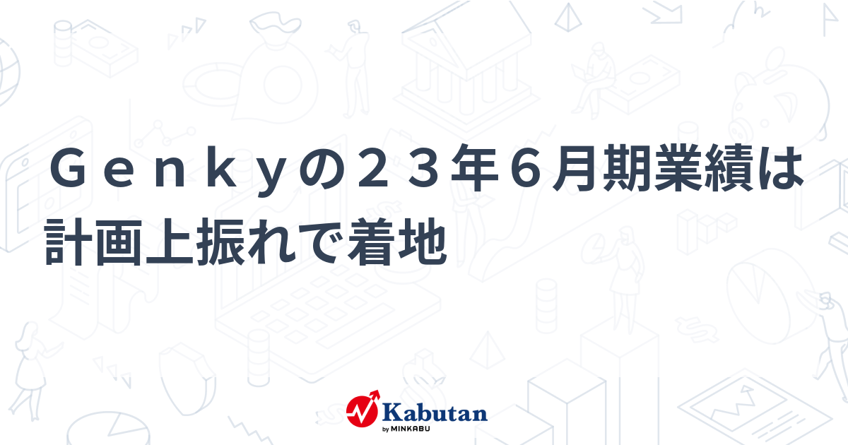 Genkyの23年6月期業績は計画上振れで着地 | 個別株 - 株探ニュース