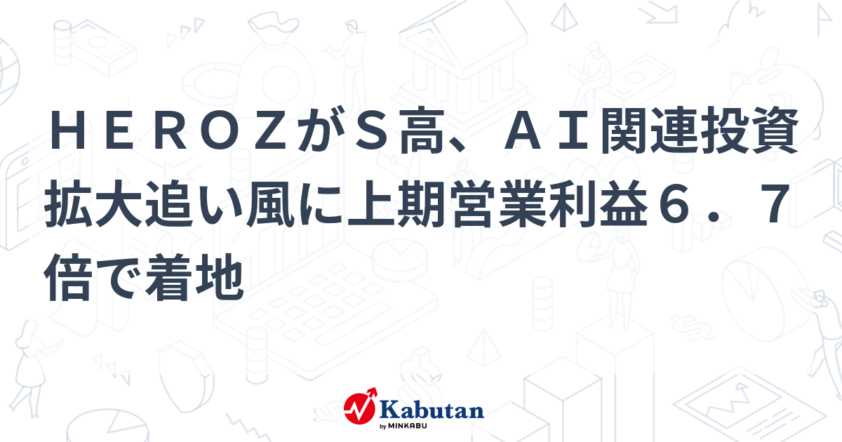 HEROZがS高、AI関連投資拡大追い風に上期営業利益6．7倍で着地 | 個別株 - 株探ニュース
