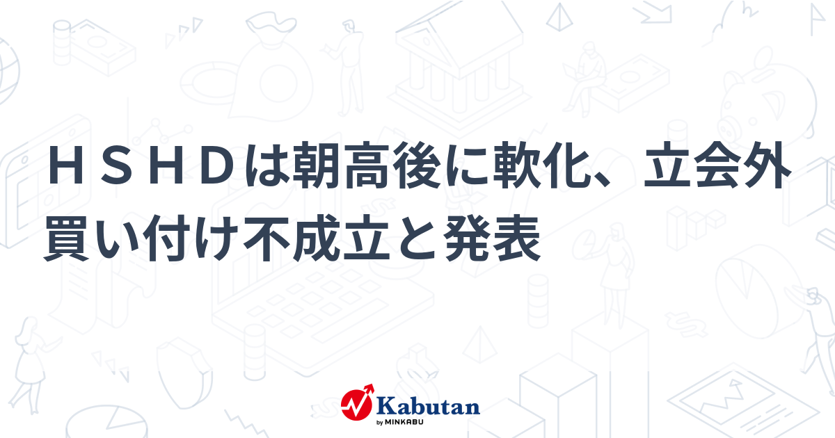 HSHDは朝高後に軟化、立会外買い付け不成立と発表 | 個別株 - 株探ニュース