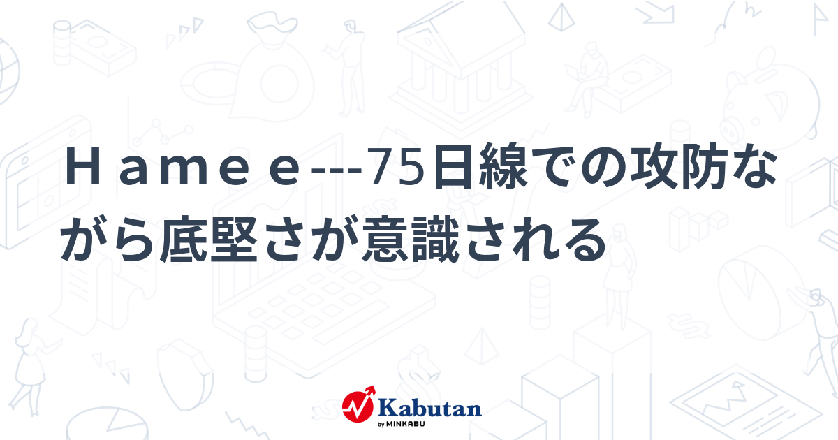 Hamee---75日線での攻防ながら底堅さが意識される | テクニカル - 株探ニュース