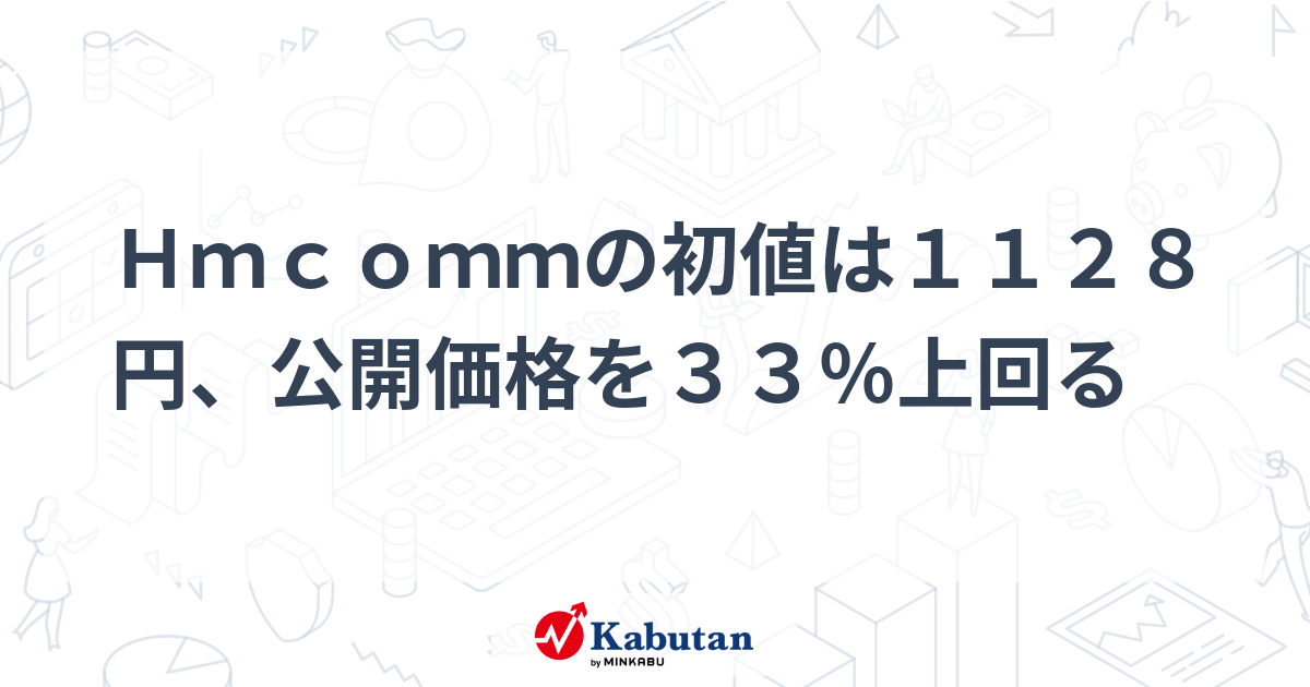 Hmcommの初値は1128円、公開価格を33％上回る | 株探ニュース