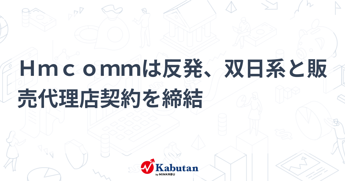 Hmcommは反発、双日系と販売代理店契約を締結 | 個別株 - 株探ニュース