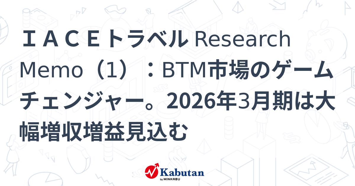 IACEトラベル Research Memo（1）：BTM市場のゲームチェンジャー。2026年3月期は大幅増収増益見込む | 特集 - 株探ニュース