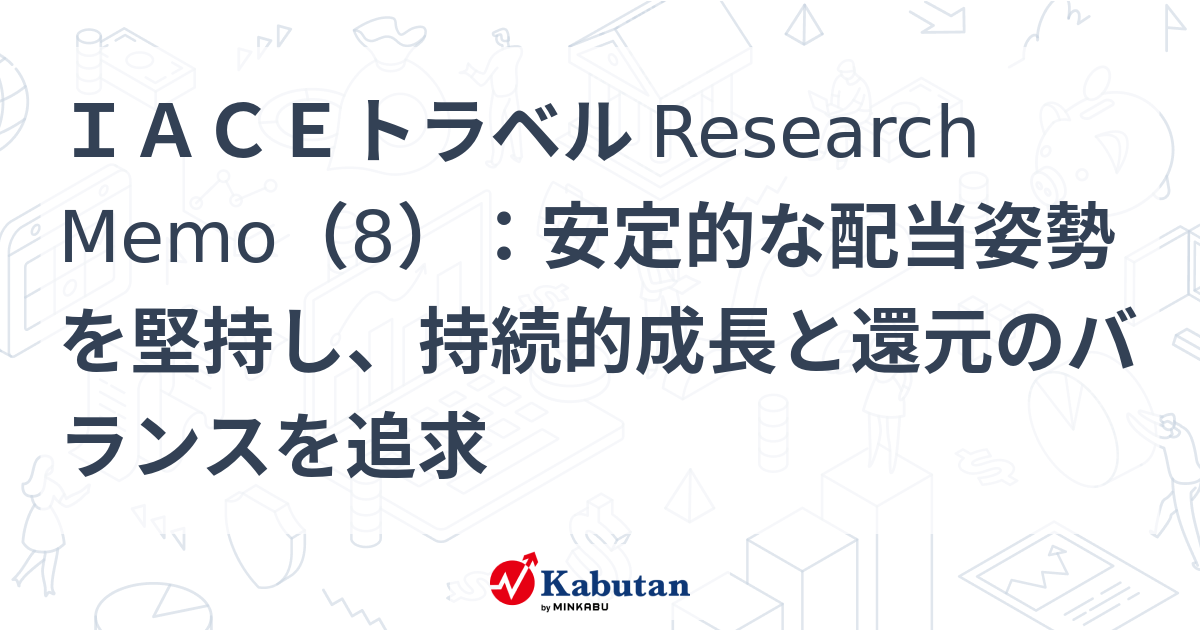 IACEトラベル Research Memo（8）：安定的な配当姿勢を堅持し、持続的成長と還元のバランスを追求 | 特集 - 株探ニュース