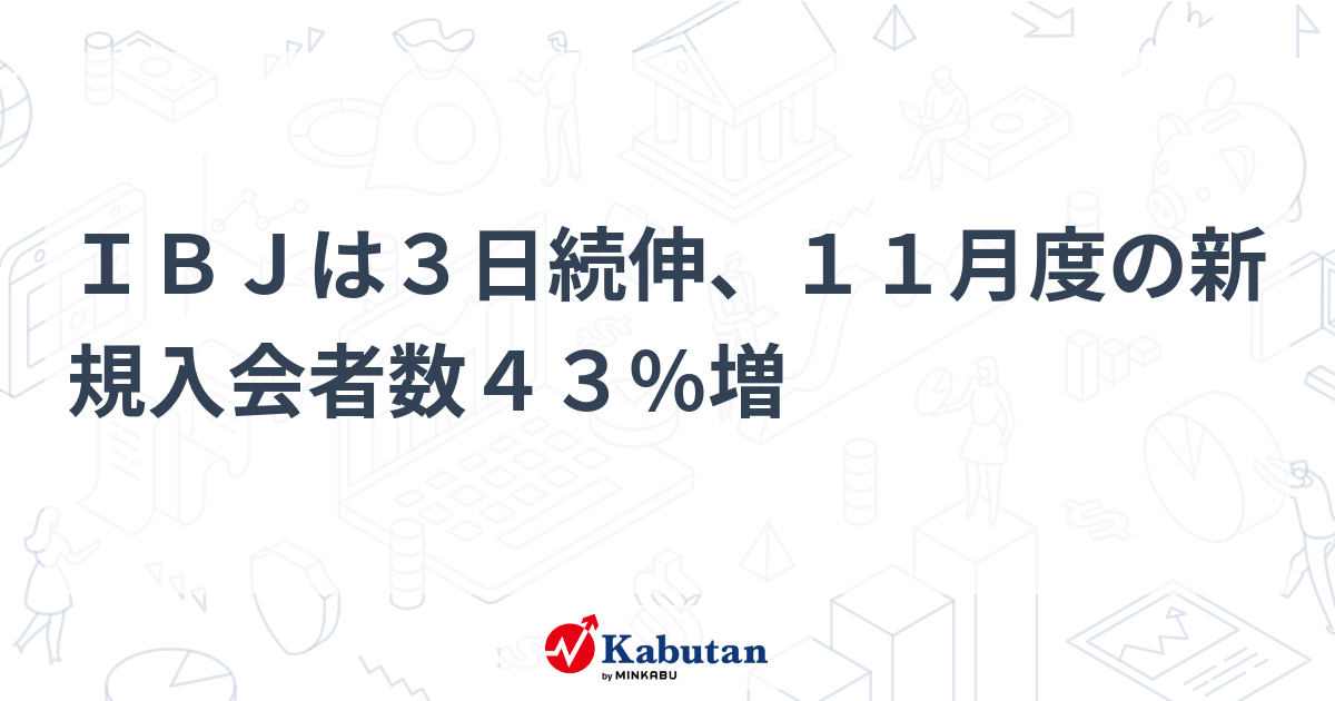 IBJは3日続伸、11月度の新規入会者数43％増 | 個別株 - 株探ニュース