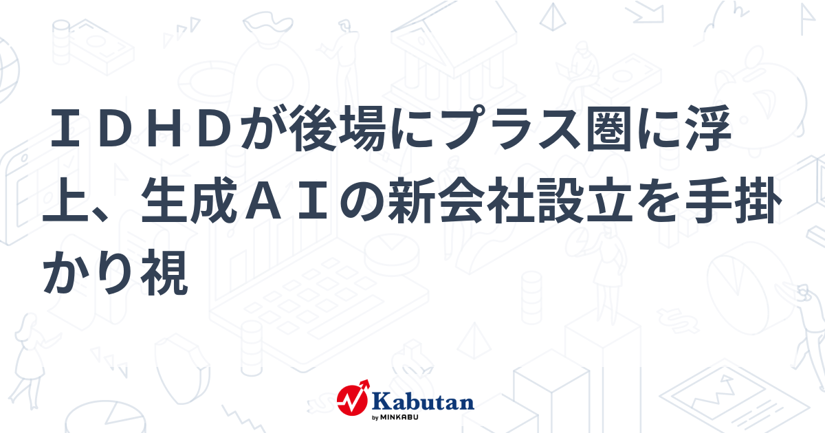 IDHDが後場にプラス圏に浮上、生成AIの新会社設立を手掛かり視 | 個別株 - 株探ニュース
