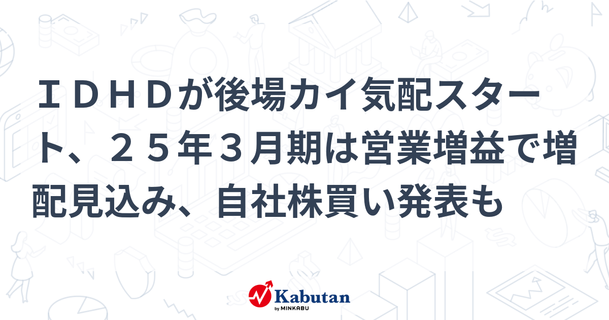 IDHDが後場カイ気配スタート、25年3月期は営業増益で増配見込み、自社株買い発表も | 個別株 - 株探ニュース