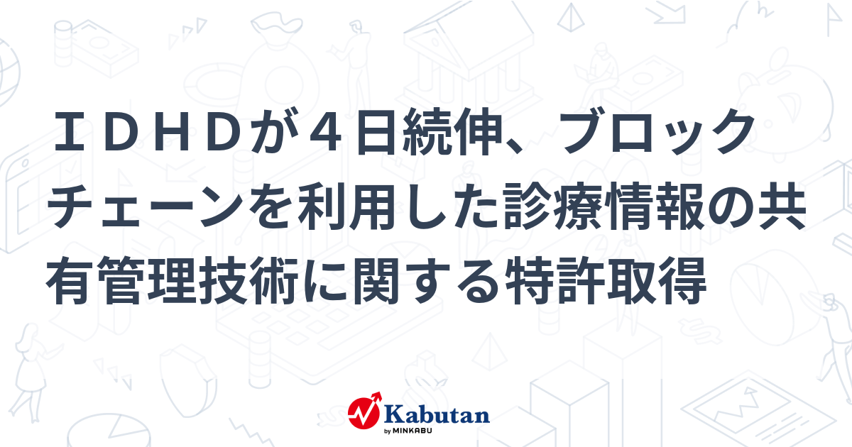IDHDが4日続伸、ブロックチェーンを利用した診療情報の共有管理技術に関する特許取得 | 個別株 - 株探ニュース