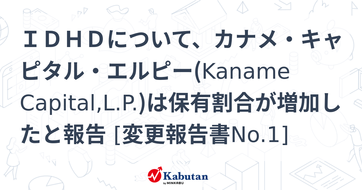 IDHDについて、カナメ・キャピタル・エルピー(Kaname Capital,L.P.)は保有割合が増加したと報告 [変更報告書No.1 ...