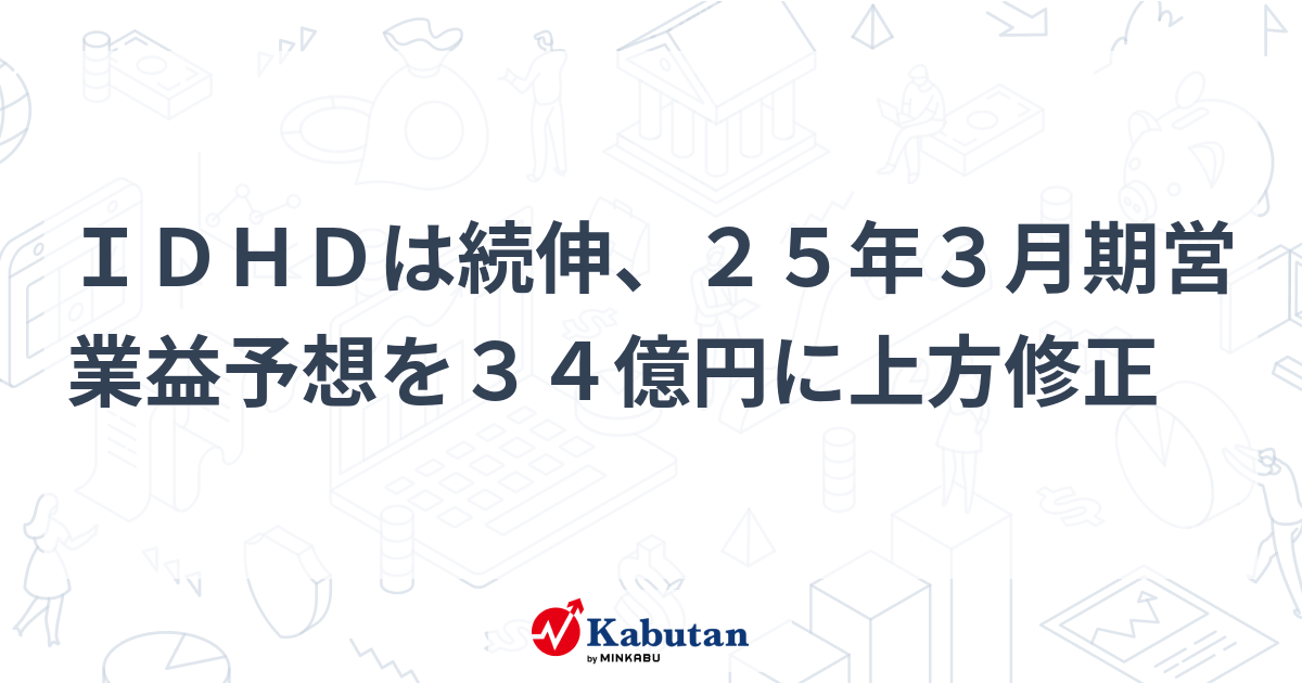 IDHDは続伸、25年3月期営業益予想を34億円に上方修正 | 個別株 - 株探ニュース