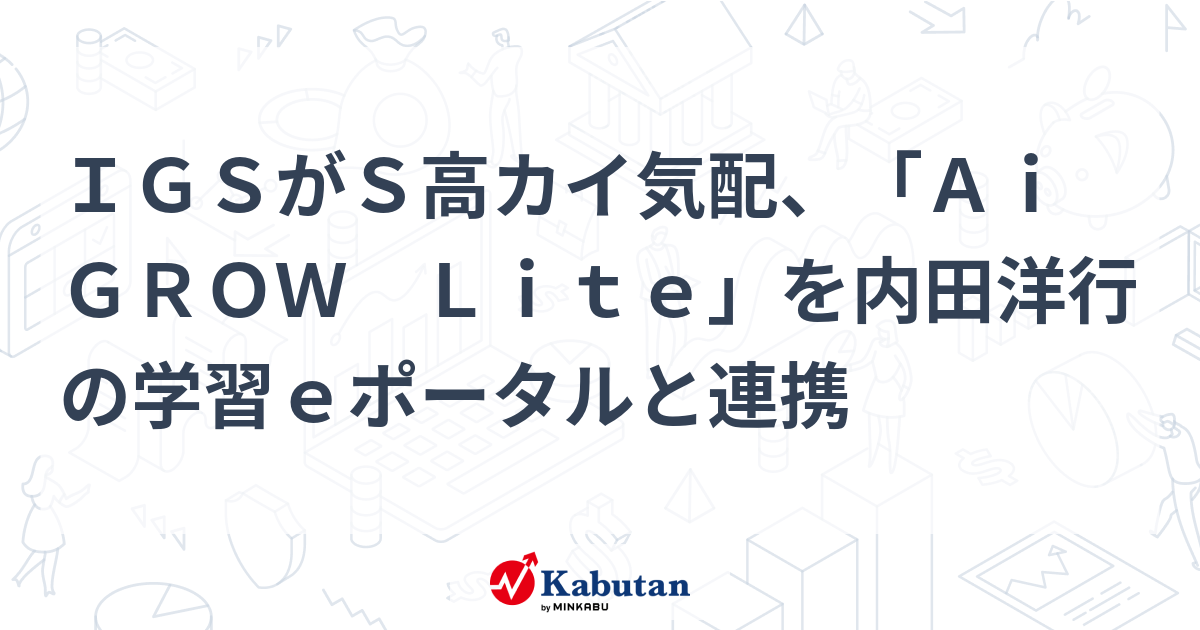 IGSがS高カイ気配、「Ai GROW Lite」を内田洋行の学習eポータルと連携 | 個別株 - 株探ニュース