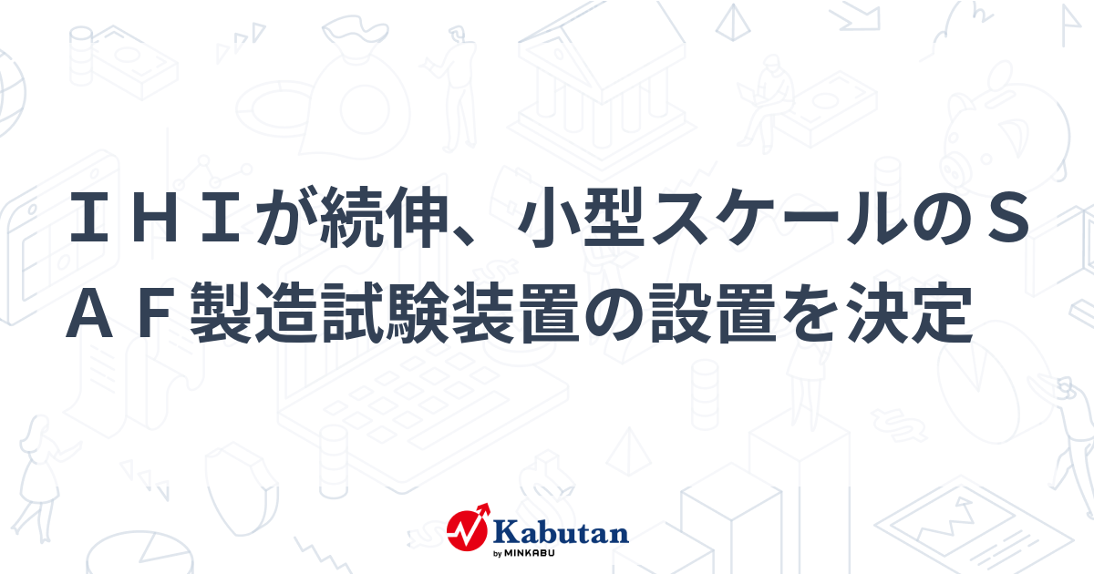 IHIが続伸、小型スケールのSAF製造試験装置の設置を決定 | 個別株 - 株探ニュース