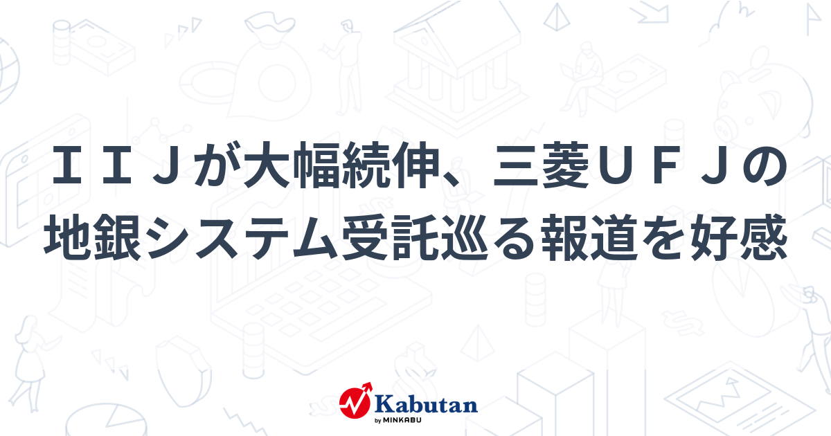 IIJが大幅続伸、三菱UFJの地銀システム受託巡る報道を好感 | 個別株 - 株探ニュース