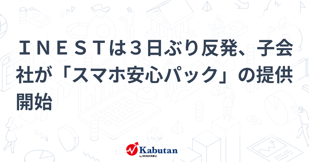 INESTは3日ぶり反発、子会社が「スマホ安心パック」の提供開始 | 個別株 - 株探ニュース
