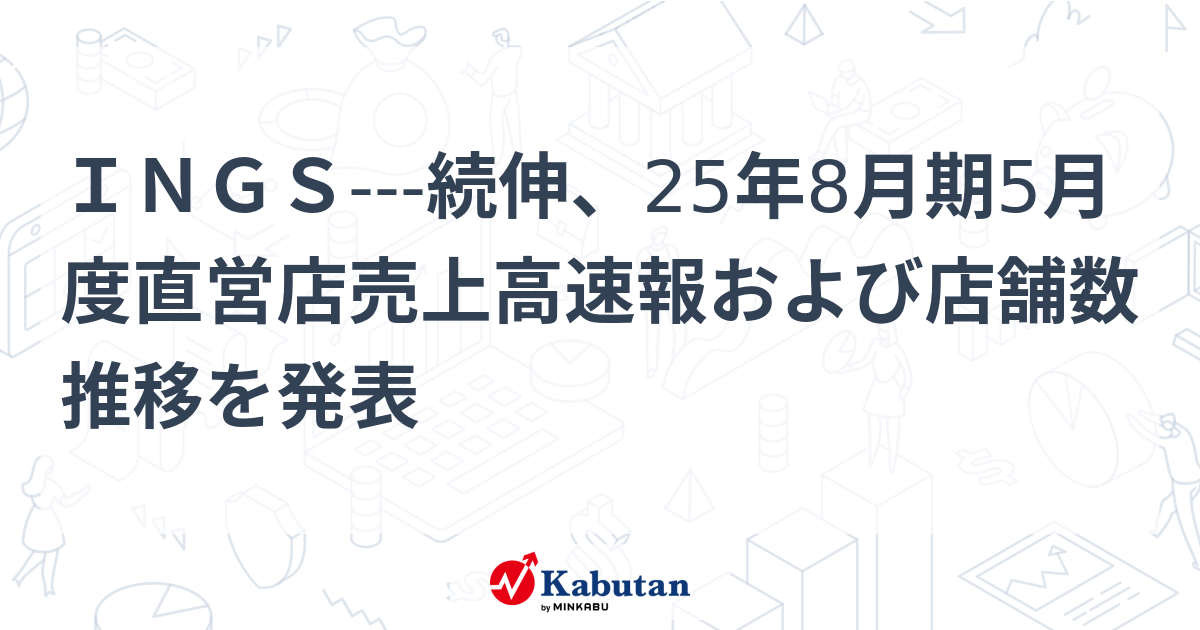 INGS---続伸、25年8月期5月度直営店売上高速報および店舗数推移を発表 | 個別株 - 株探ニュース