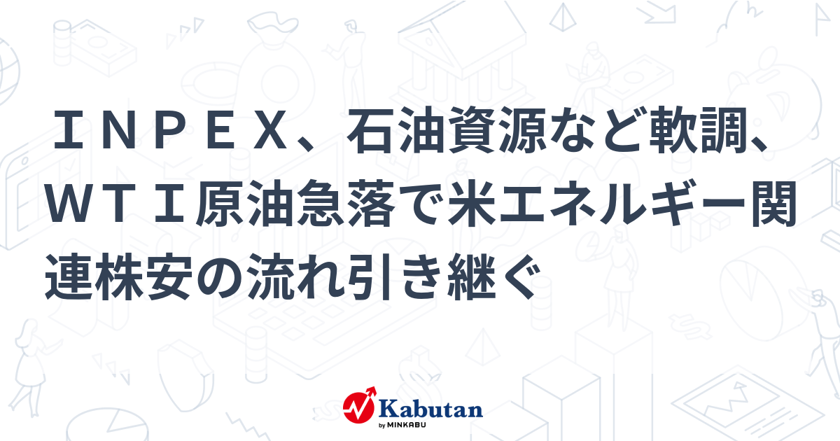 INPEX、石油資源など軟調、WTI原油急落で米エネルギー関連株安の流れ引き継ぐ | 個別株 - 株探ニュース