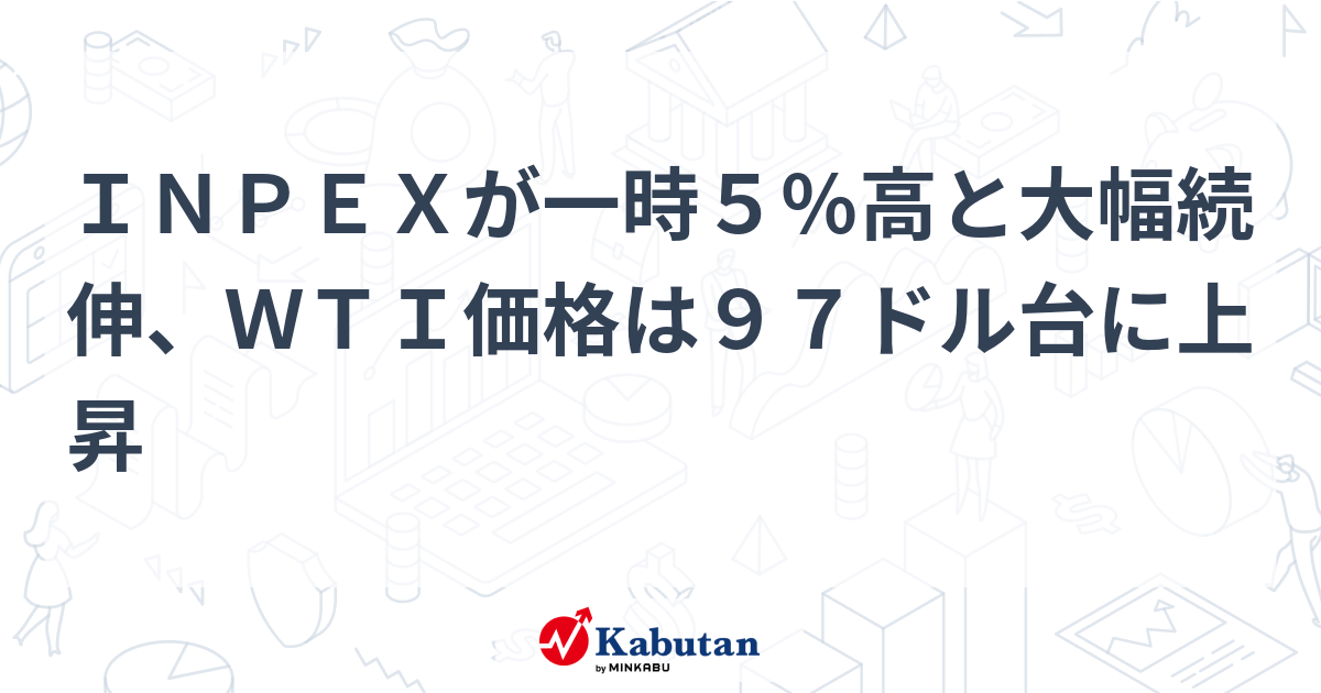 INPEXが一時5％高と大幅続伸、WTI価格は97ドル台に上昇 | 個別株 - 株探ニュース