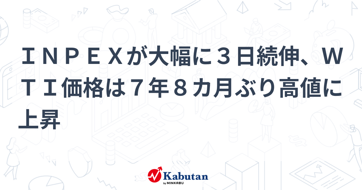 INPEXが大幅に3日続伸、WTI価格は7年8カ月ぶり高値に上昇 | 個別株 - 株探ニュース