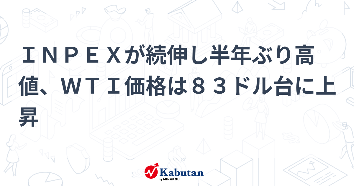 INPEXが続伸し半年ぶり高値、WTI価格は83ドル台に上昇 | 個別株 - 株探ニュース