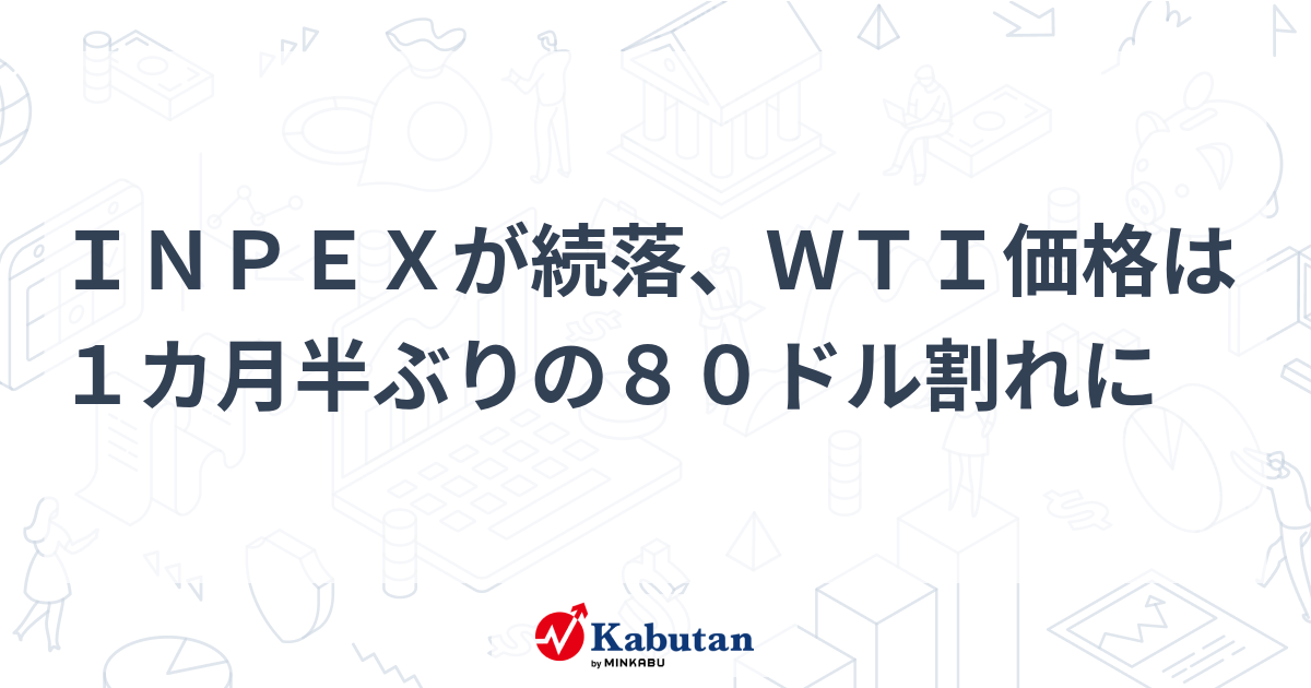 INPEXが続落、WTI価格は1カ月半ぶりの80ドル割れに | 個別株 - 株探ニュース