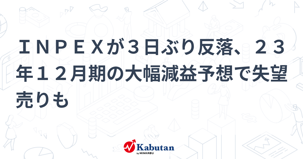 INPEXが3日ぶり反落、23年12月期の大幅減益予想で失望売りも | 個別株 - 株探ニュース