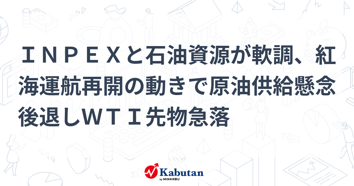 INPEXと石油資源が軟調、紅海運航再開の動きで原油供給懸念後退しWTI先物急落 | 個別株 - 株探ニュース