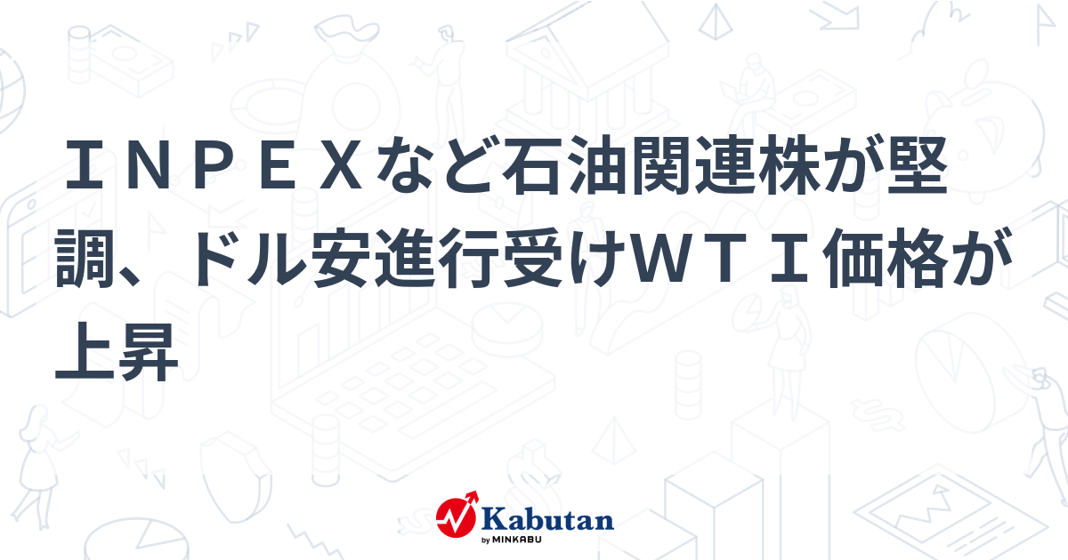 INPEXなど石油関連株が堅調、ドル安進行受けWTI価格が上昇 | 個別株 - 株探ニュース