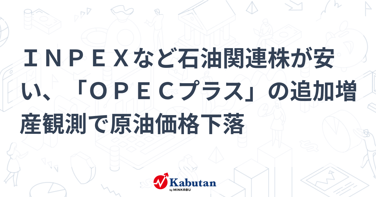 INPEXなど石油関連株が安い、「OPECプラス」の追加増産観測で原油価格下落 | 個別株 - 株探ニュース