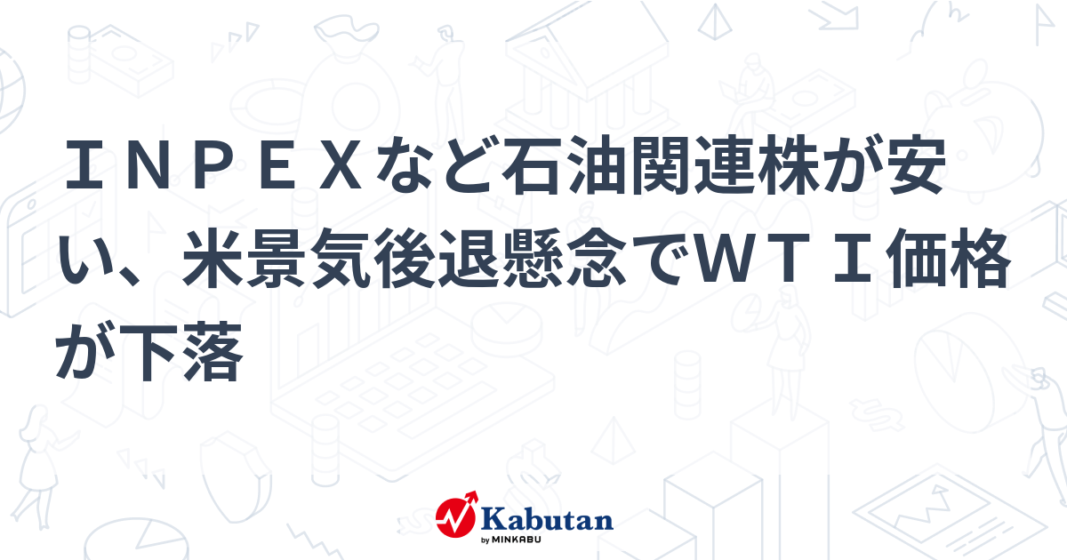 INPEXなど石油関連株が安い、米景気後退懸念でWTI価格が下落 | 個別株 - 株探ニュース