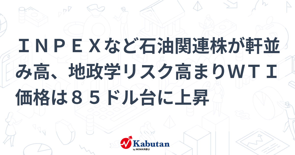 INPEXなど石油関連株が軒並み高、地政学リスク高まりWTI価格は85ドル台に上昇 | 個別株 - 株探ニュース