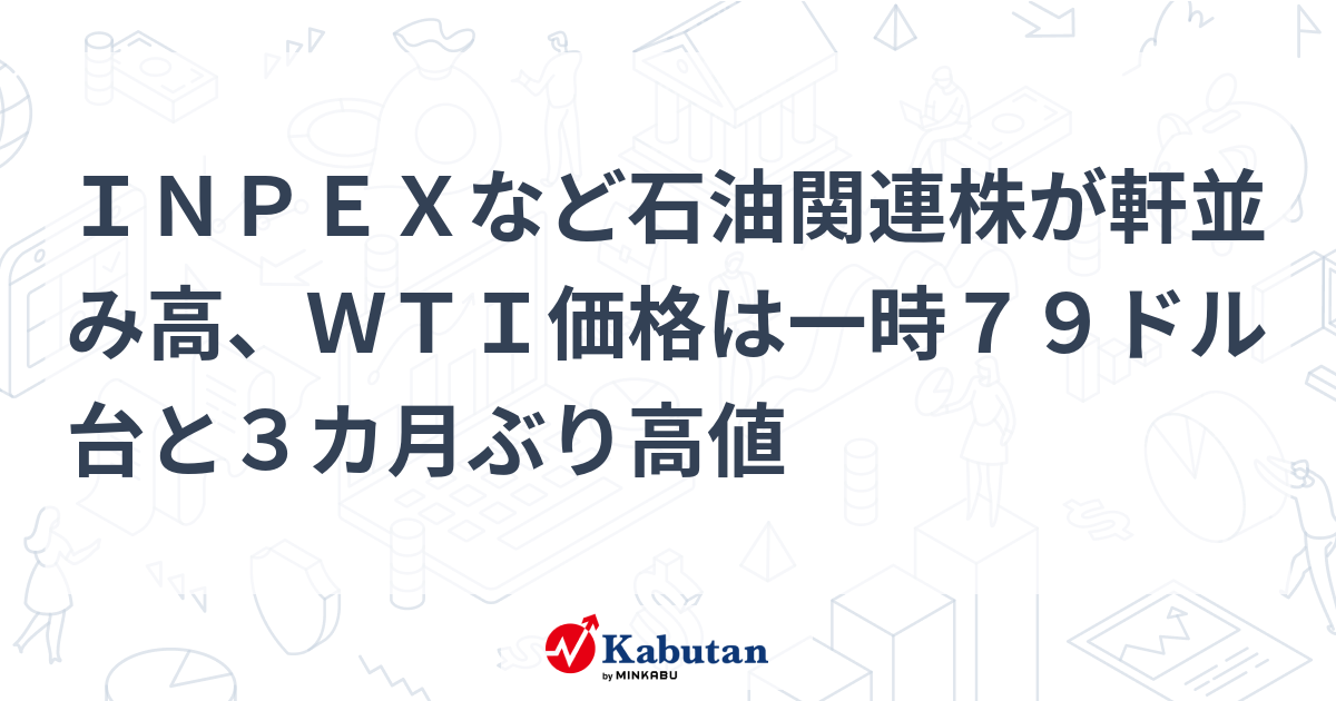 INPEXなど石油関連株が軒並み高、WTI価格は一時79ドル台と3カ月ぶり高値 | 個別株 - 株探ニュース