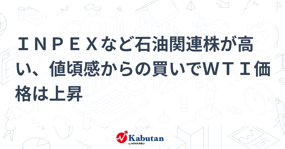 INPEXなど石油関連株が高い、値頃感からの買いでWTI価格は上昇 | 個別株 - 株探ニュース