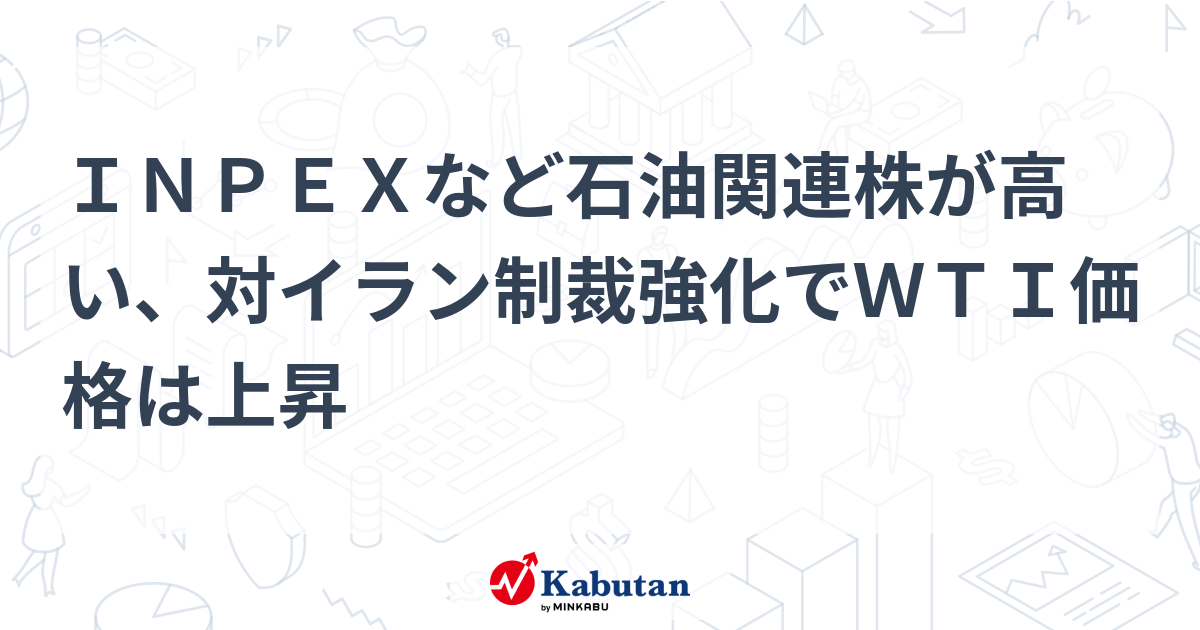 INPEXなど石油関連株が高い、対イラン制裁強化でWTI価格は上昇 | 個別株 - 株探ニュース