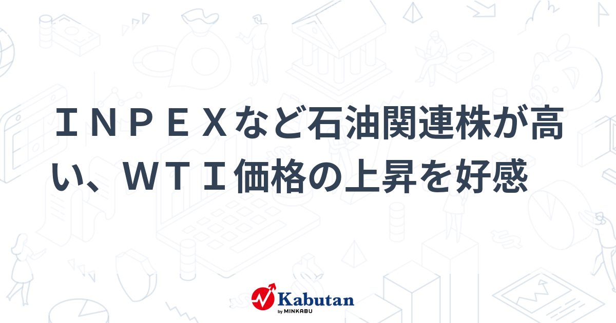 INPEXなど石油関連株が高い、WTI価格の上昇を好感 | 個別株 - 株探ニュース