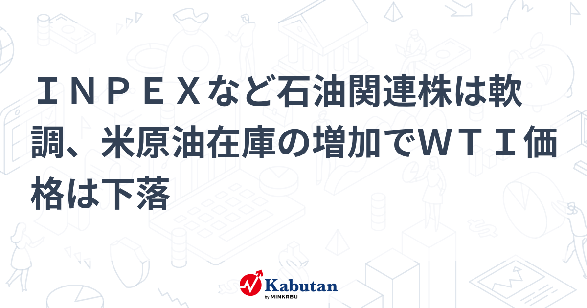 INPEXなど石油関連株は軟調、米原油在庫の増加でWTI価格は下落 | 個別株 - 株探ニュース