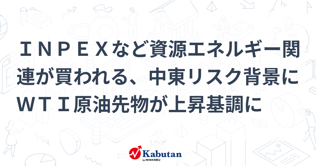INPEXなど資源エネルギー関連が買われる、中東リスク背景にWTI原油先物が上昇基調に | 個別株 - 株探ニュース
