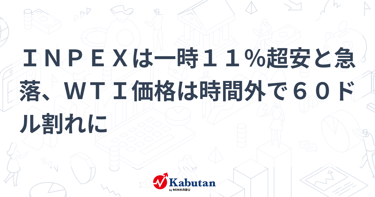 INPEXは一時11％超安と急落、WTI価格は時間外で60ドル割れに | 個別株 - 株探ニュース